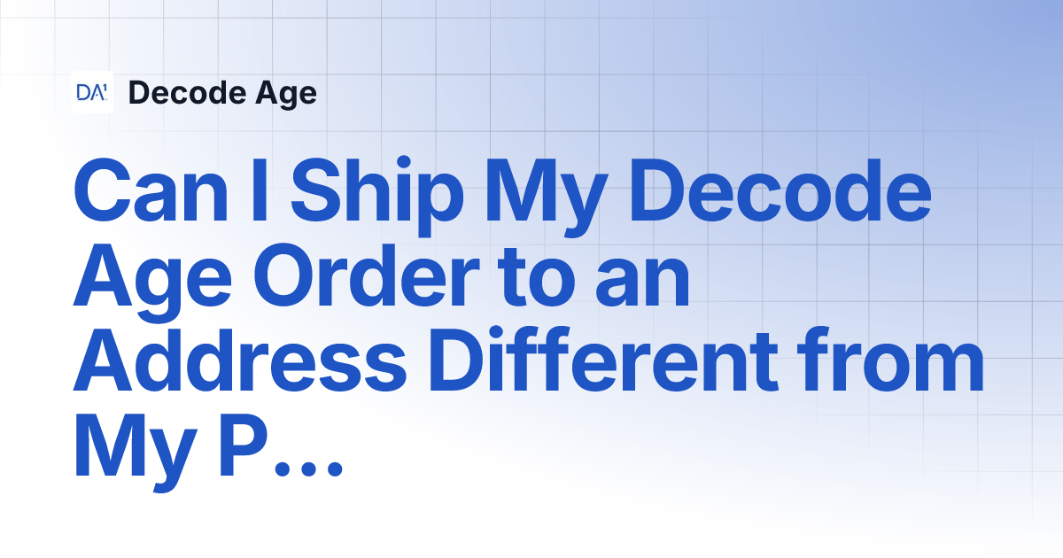Can I Ship My Decode Age Order to an Address Different from My Profile? | Decode Age